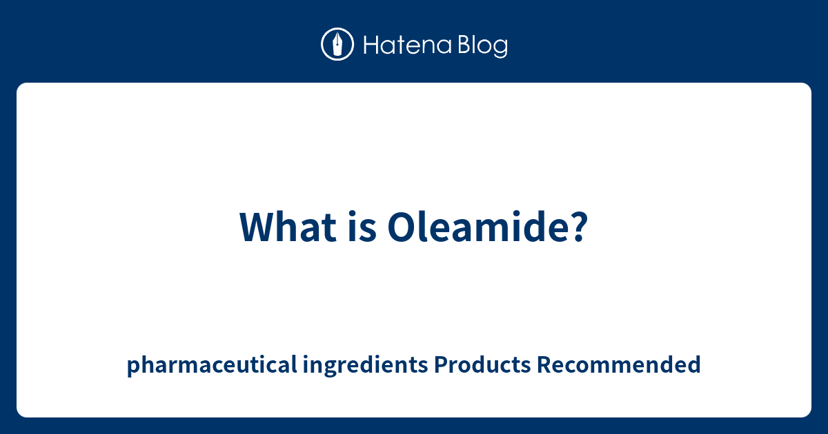What is Oleamide? - pharmaceutical ingredients Products Recommended