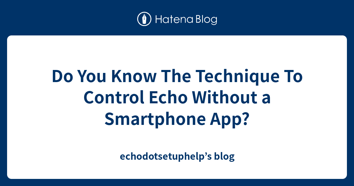 Do You Know The Technique To Control Echo Without a Smartphone App ...