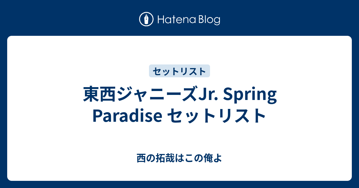 東西ジャニーズJr. Spring Paradise セットリスト - 西の拓哉はこの俺よ