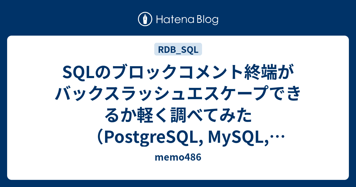 SQLのブロックコメント終端がバックスラッシュエスケープできるか軽く調べてみた（PostgreSQL, MySQL, SQLite3） - memo486