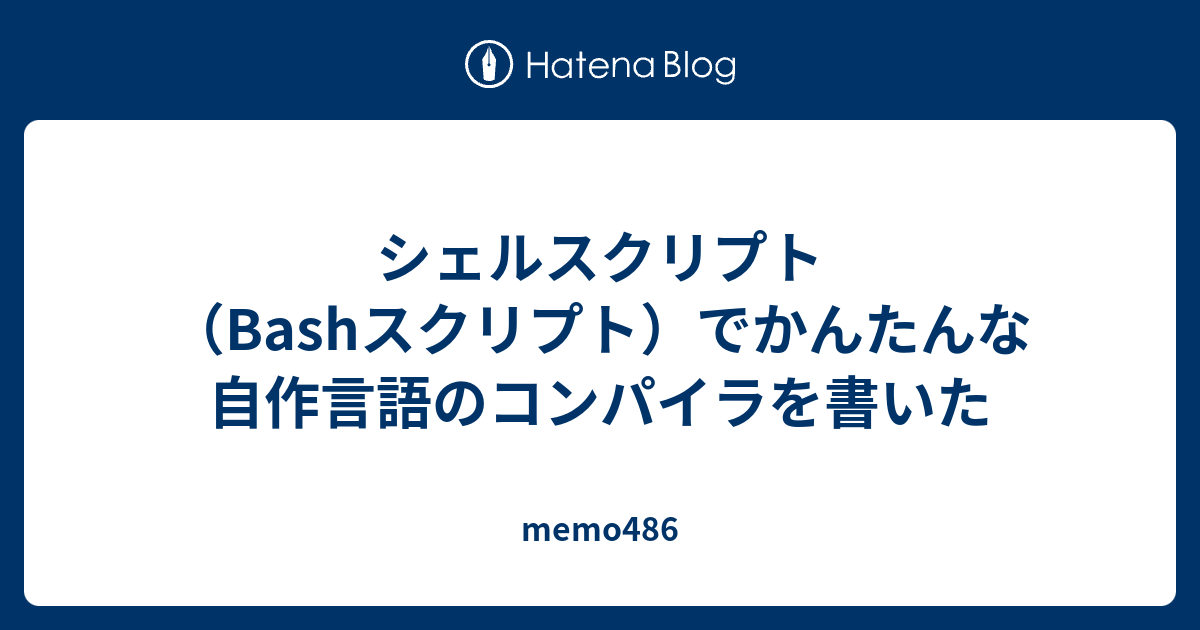 シェルスクリプト（Bashスクリプト）でかんたんな自作言語のコンパイラを書いた - memo486