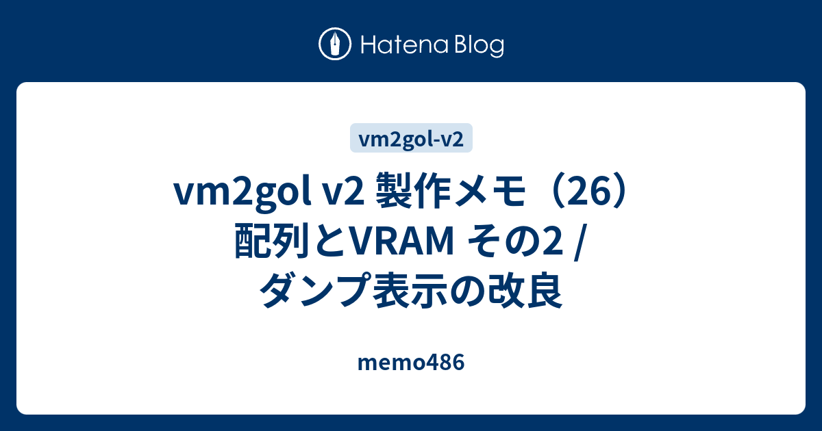 vm2gol v2 製作メモ（26） 配列とVRAM その2 / ダンプ表示の改良 - memo486