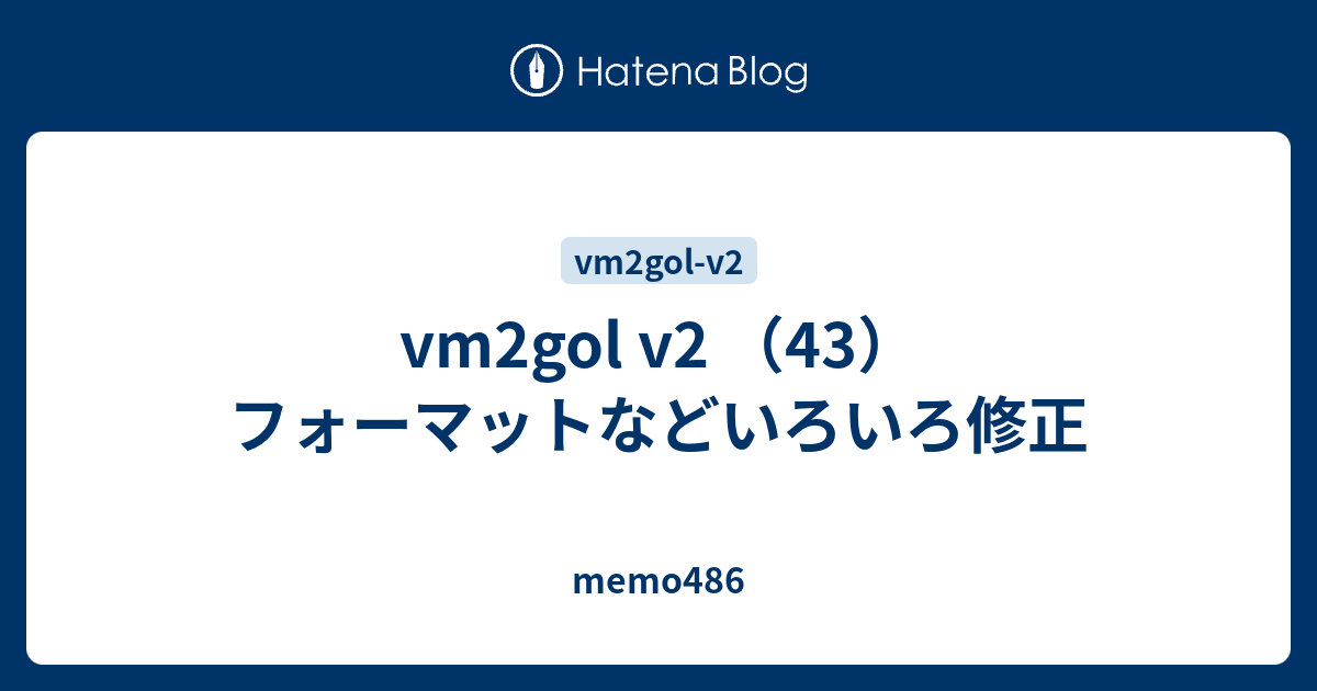 vm2gol v2 （43） フォーマットなどいろいろ修正 - memo486