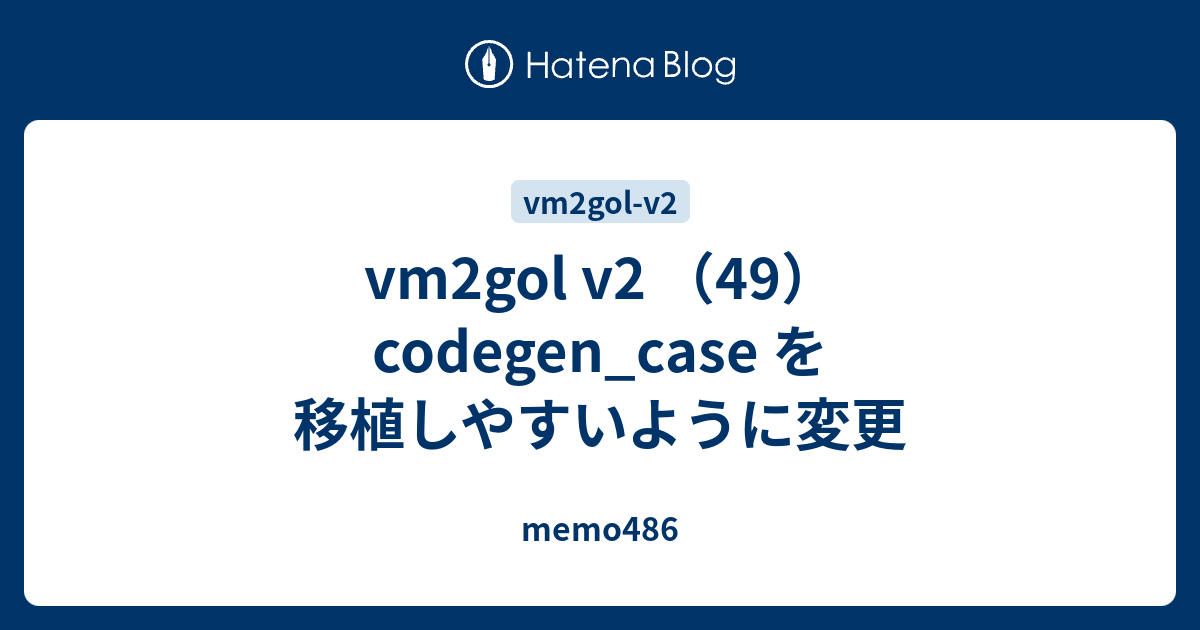 vm2gol v2 （49） codegen_case を移植しやすいように変更 - memo486