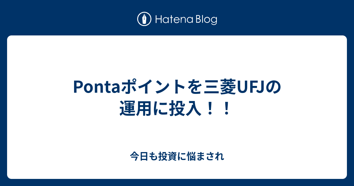 Pontaポイントを三菱UFJの運用に投入！！ - 今日も投資に悩まされ