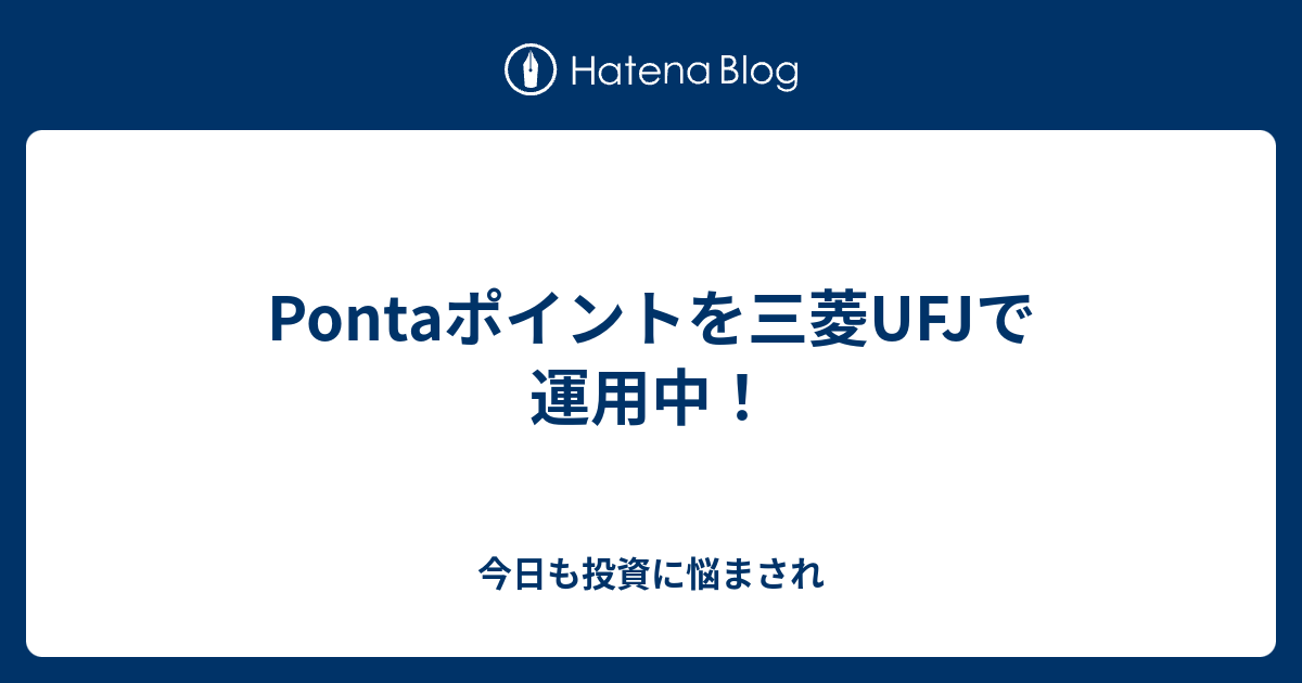Pontaポイントを三菱UFJで運用中！ - 今日も投資に悩まされ