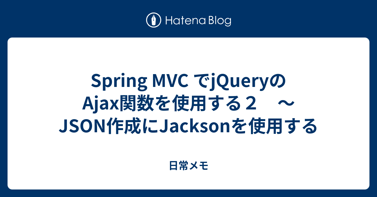 Spring MVC でjQueryのAjax関数を使用する2 〜 JSON作成にJacksonを使用する - 日常メモ