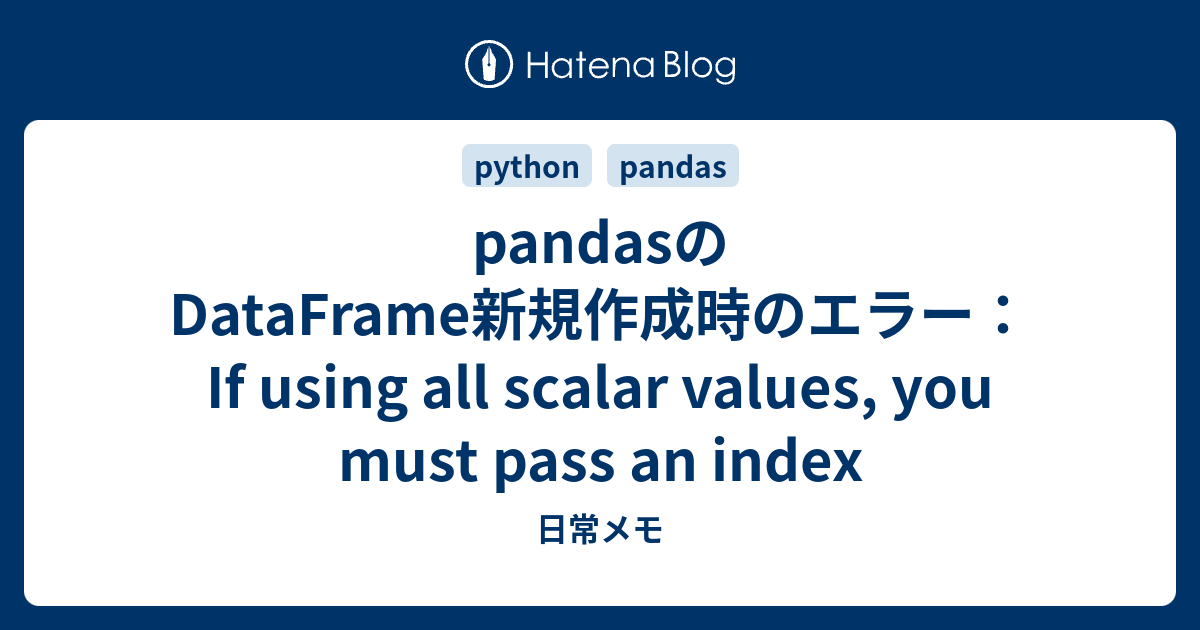 pandasのDataFrame新規作成時のエラー：If using all scalar values, you must pass an ...