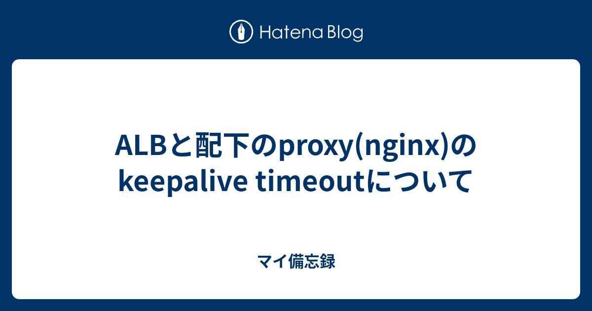 ALBと配下のproxy(nginx)のkeepalive timeoutについて - マイ備忘録