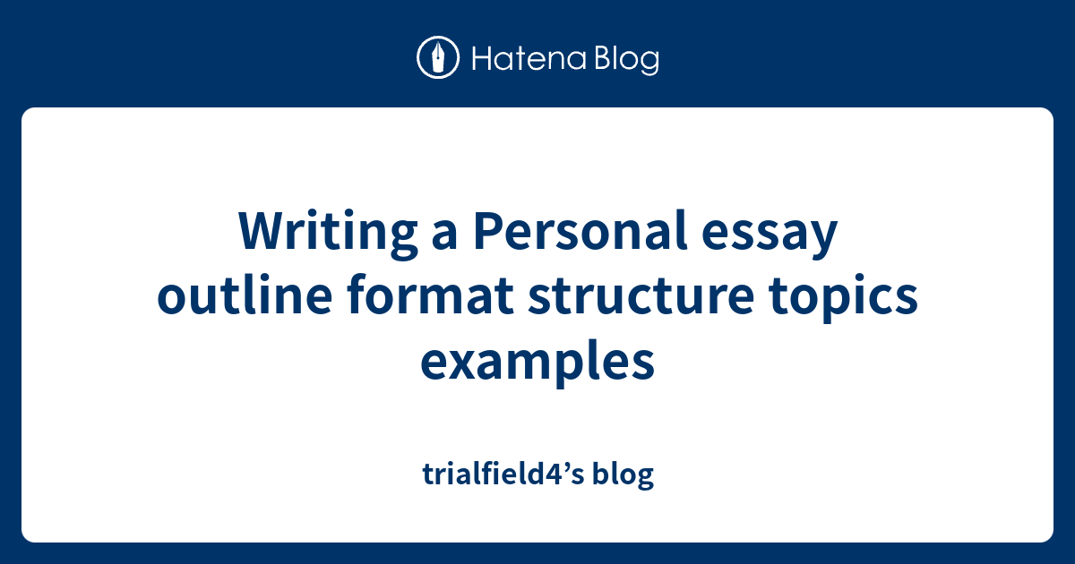 Writing a Personal essay outline format structure topics examples ...