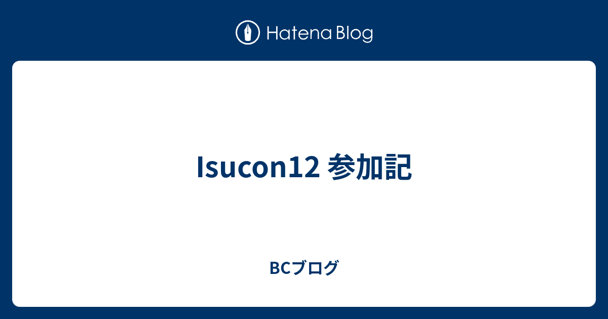 Isucon12 参加記 - BCブログ