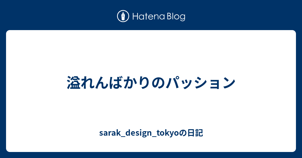 溢れんばかりのパッション - sarak_design_tokyoの日記