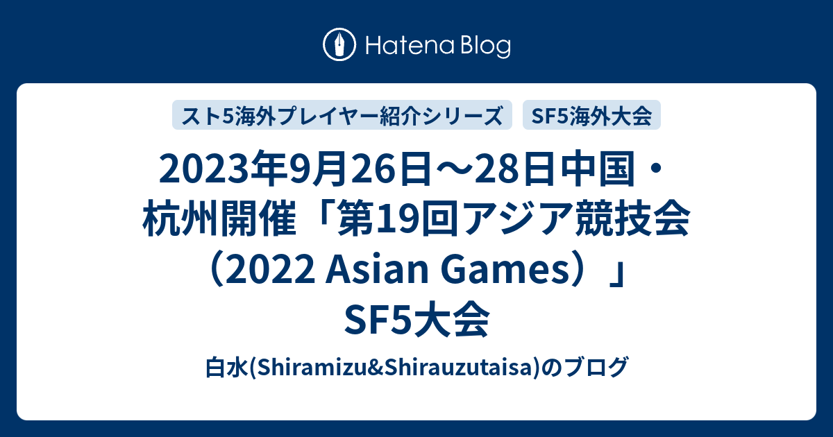 2023年9月26日～28日中国・杭州開催「第19回アジア競技会（2022 Asian Games）」SF5大会 - 白水(Shiramizu ...