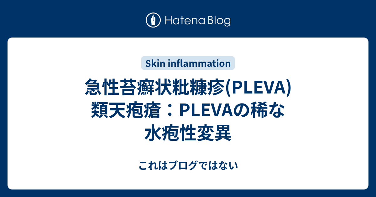 急性苔癬状粃糠疹(PLEVA)類天疱瘡：PLEVAの稀な水疱性変異 - これはブログではない
