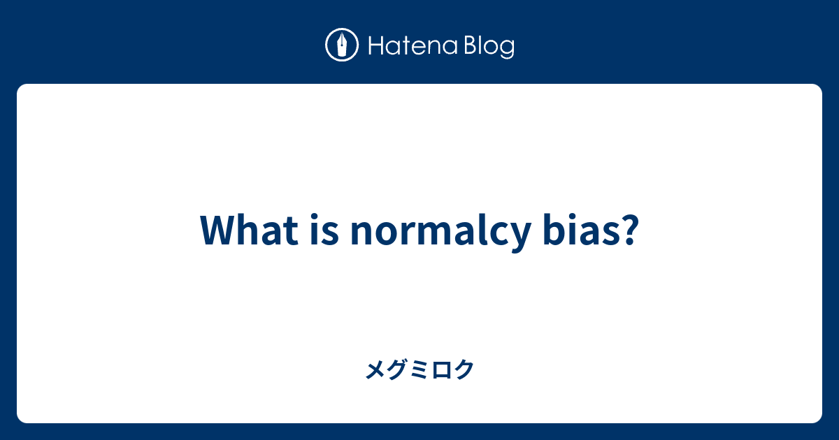 What is normalcy bias? - メグミロク
