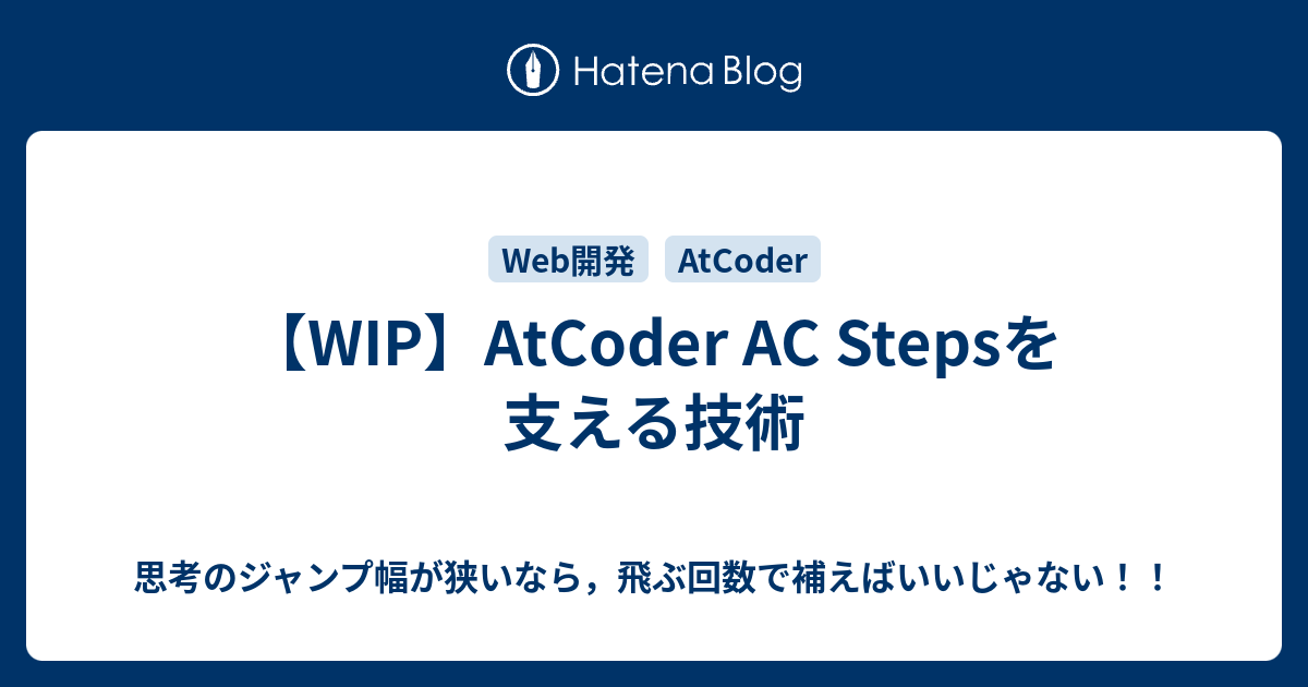 【WIP】AtCoder AC Stepsを支える技術 - 思考のジャンプ幅が狭いなら，飛ぶ回数で補えばいいじゃない！！