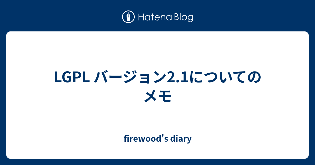 LGPL バージョン2.1についてのメモ - firewood's diary