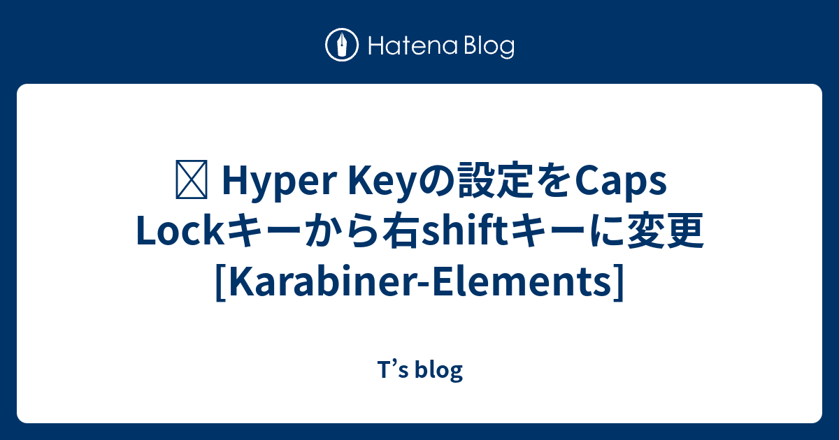 Hyper Keyの設定をCaps Lockキーから右shiftキーに変更[Karabiner-Elements] - T’s blog