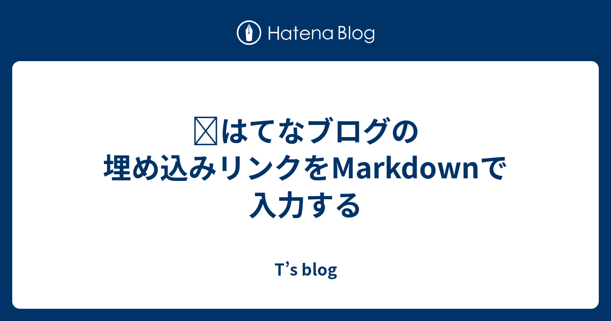 はてなブログの埋め込みリンクをMarkdownで入力する - T’s blog