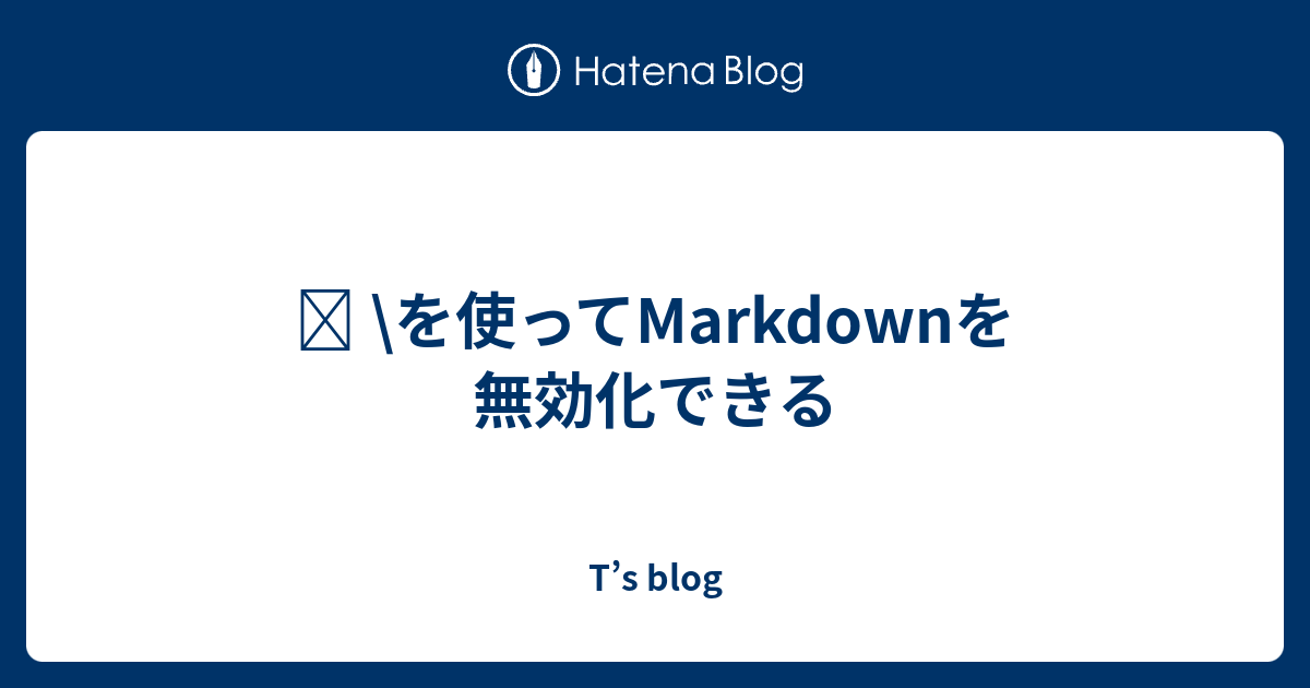\を使ってMarkdownを無効化できる - T’s blog