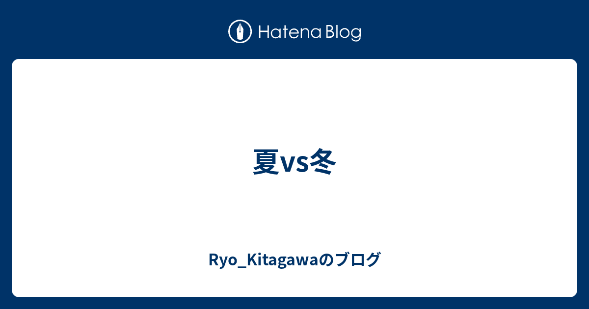 夏vs冬 - Ryo_Kitagawaのブログ