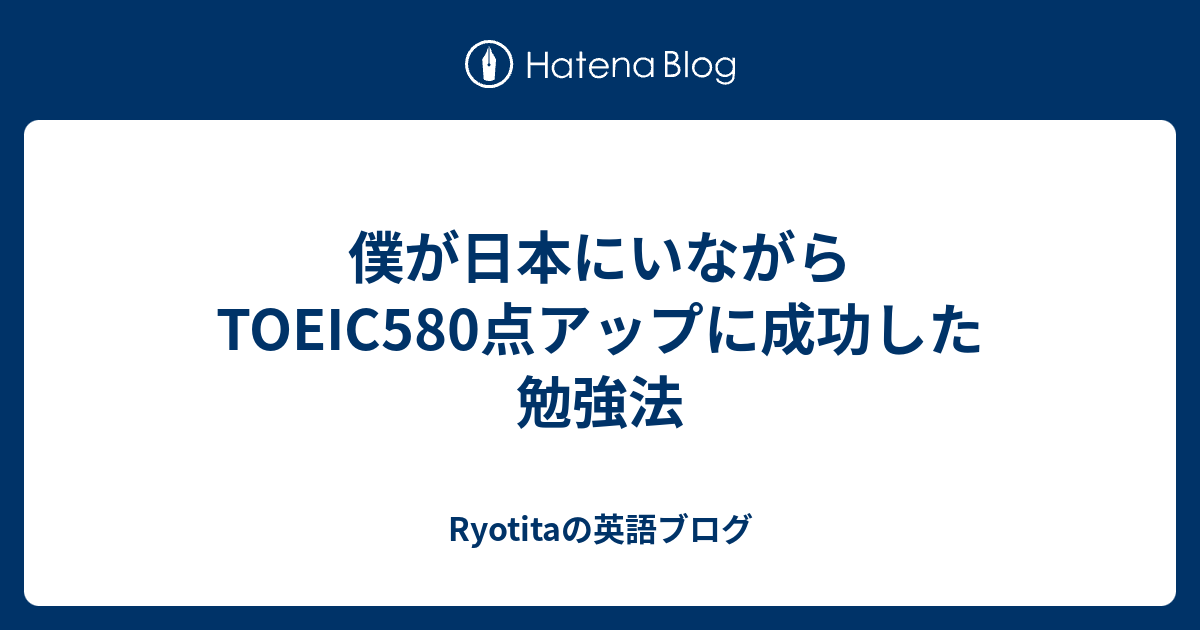 僕が日本にいながらTOEIC580点アップに成功した勉強法 - Ryotitaの英語ブログ