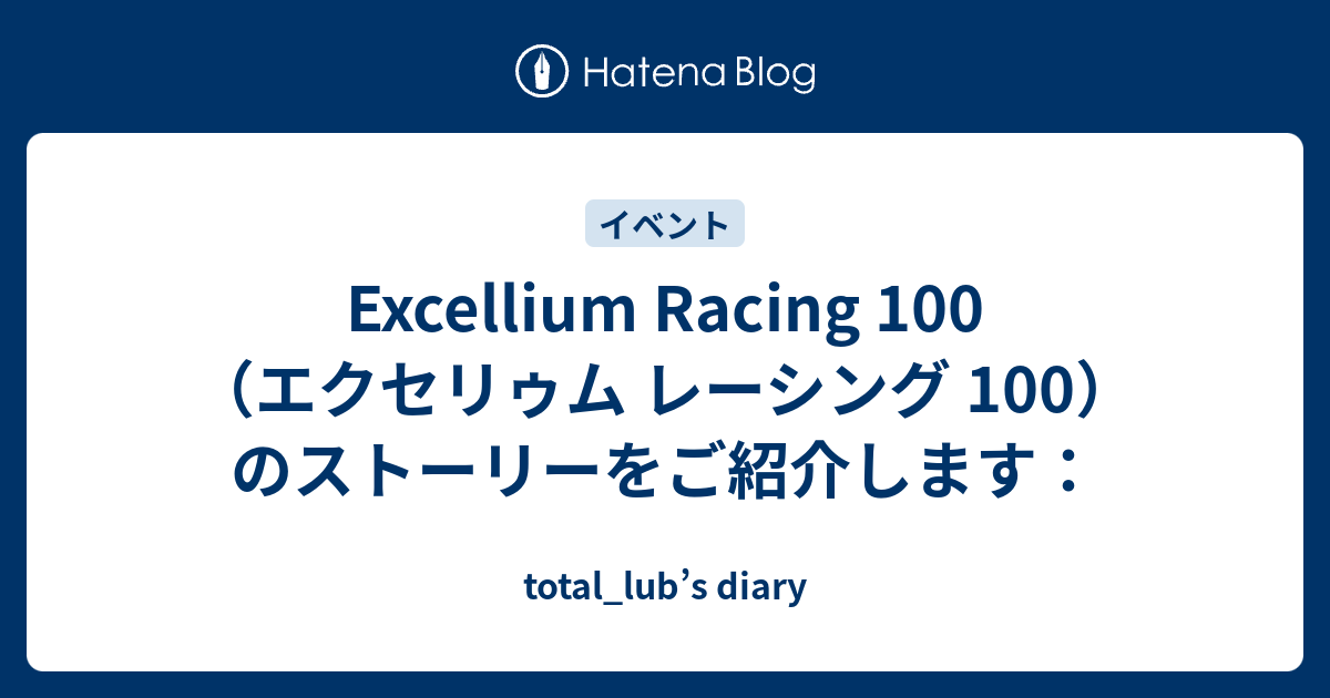 Excellium Racing 100（エクセリゥム レーシング 100）のストーリーをご紹介します： - total_lub’s diary