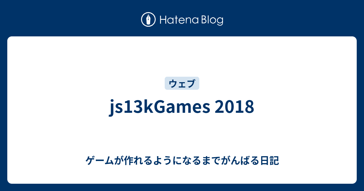 js13kGames 2018 - ゲームが作れるようになるまでがんばる日記