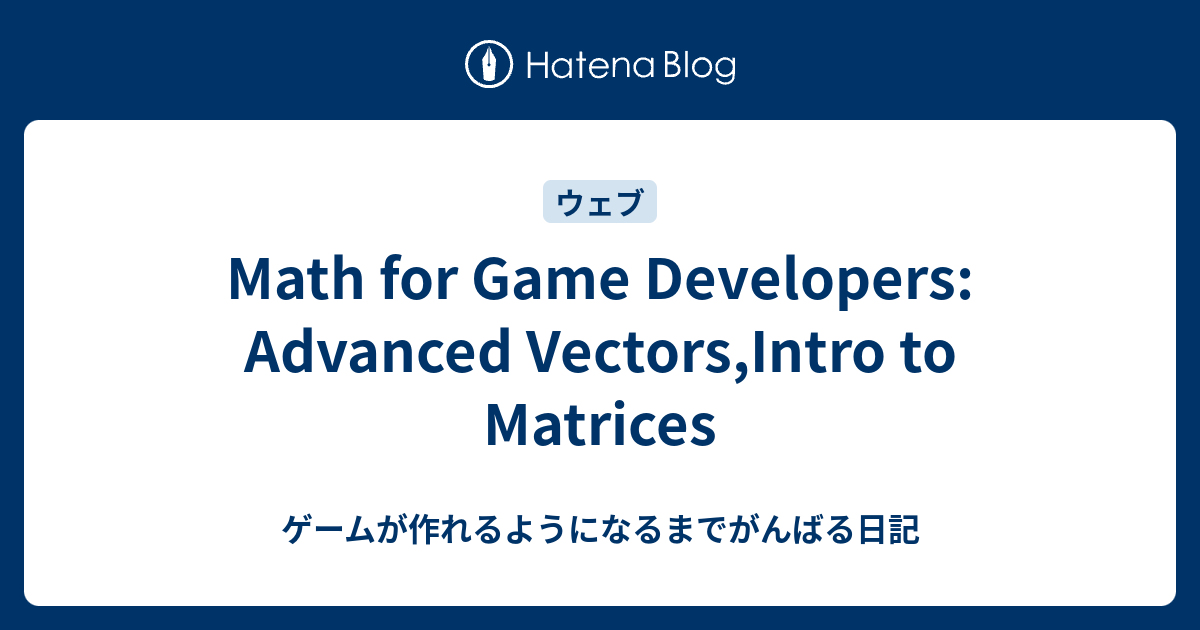 Math for Game Developers: Advanced Vectors,Intro to Matrices - ゲームが作れるようになるまでがんばる日記