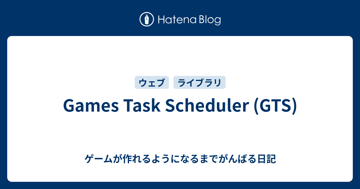 Games Task Scheduler (GTS) - ゲームが作れるようになるまでがんばる日記