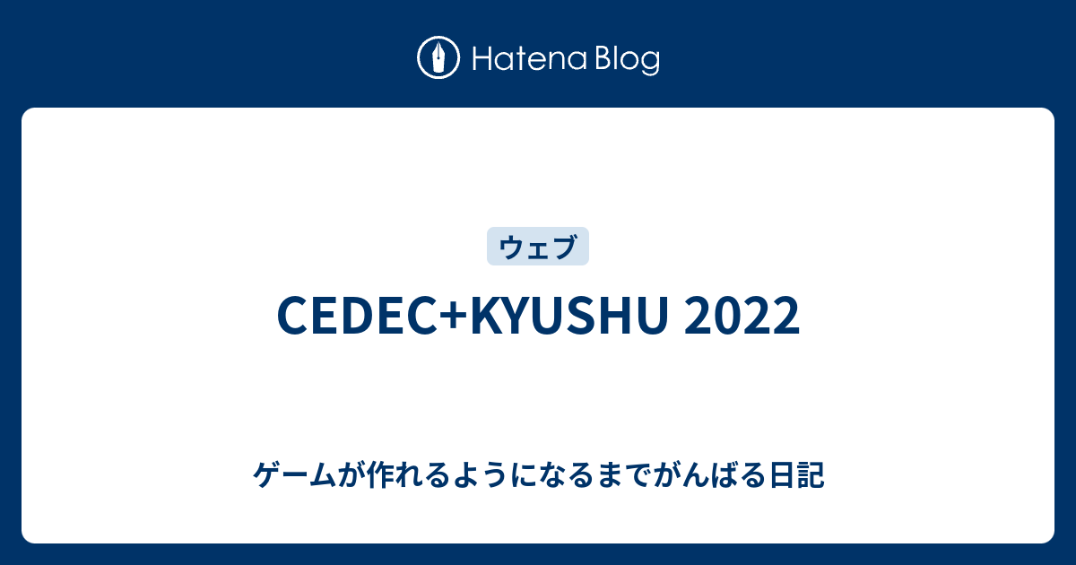 CEDEC+KYUSHU 2022 - ゲームが作れるようになるまでがんばる日記