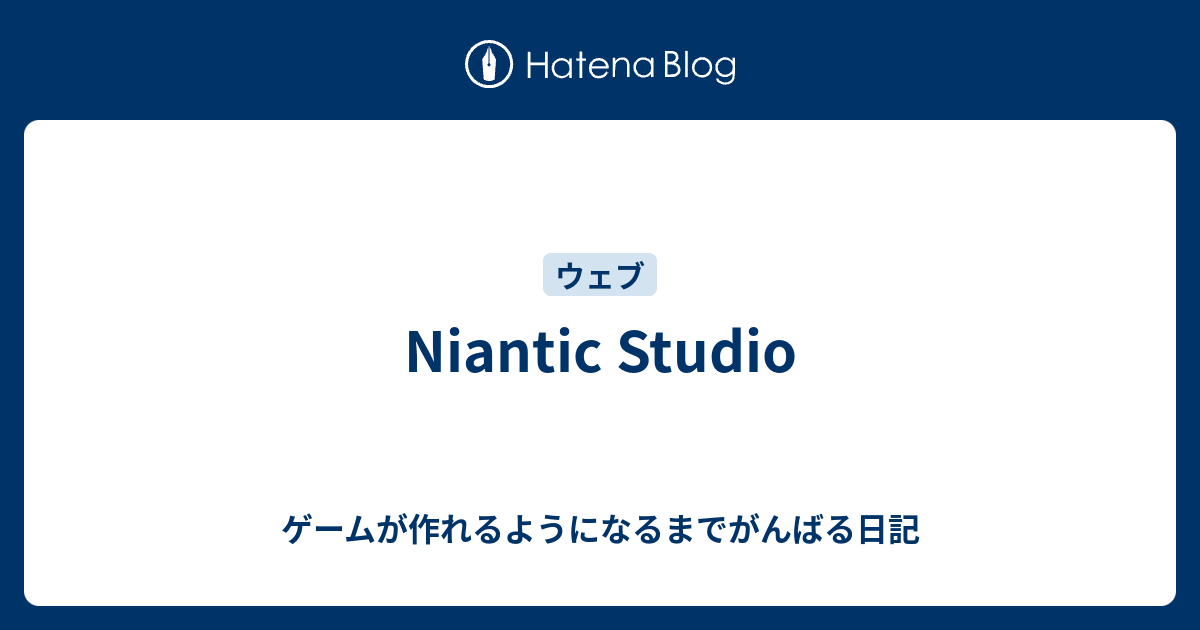 Niantic Studio - ゲームが作れるようになるまでがんばる日記