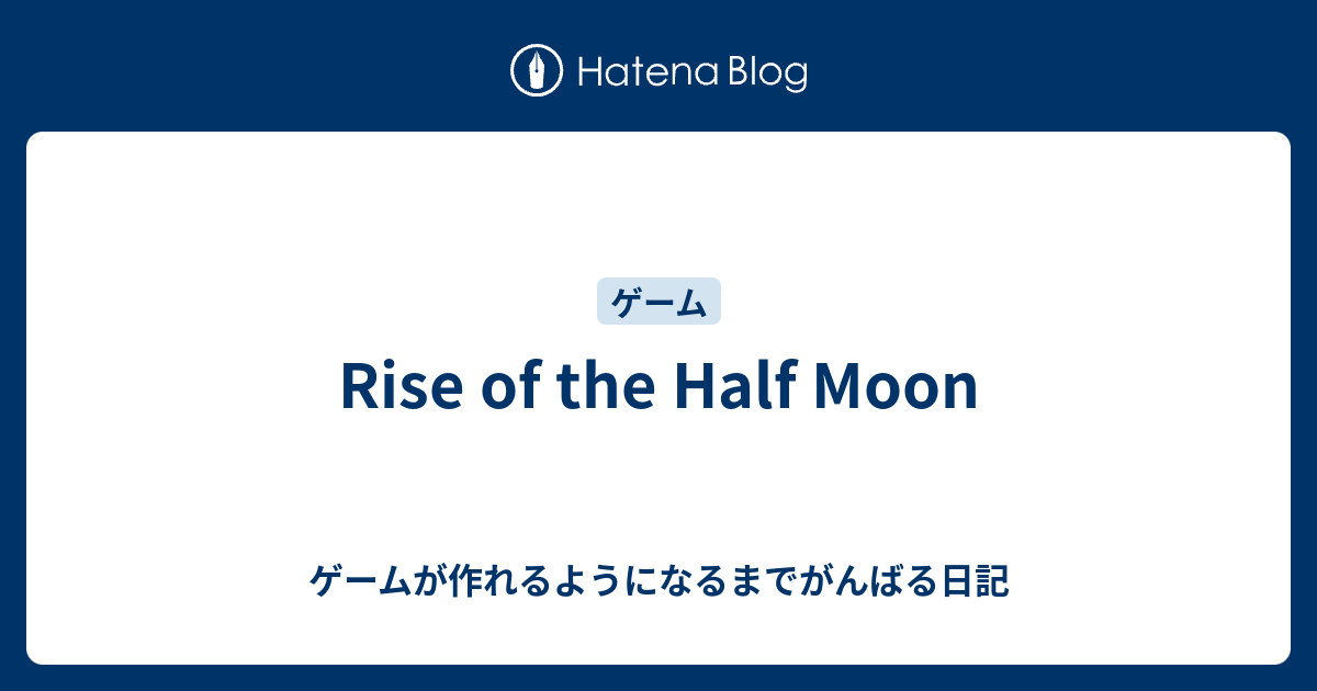 Rise of the Half Moon - ゲームが作れるようになるまでがんばる日記