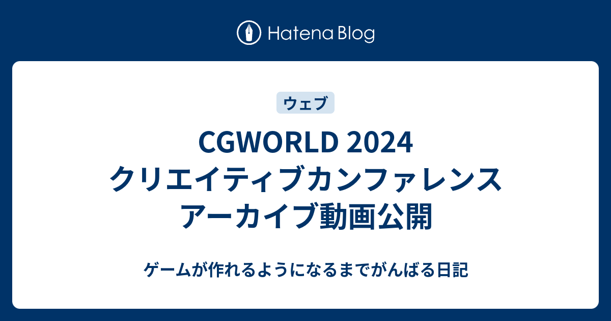 CGWORLD 2024 クリエイティブカンファレンス アーカイブ動画公開 - ゲームが作れるようになるまでがんばる日記