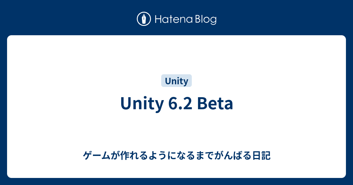 Unity 6.2 Beta - ゲームが作れるようになるまでがんばる日記