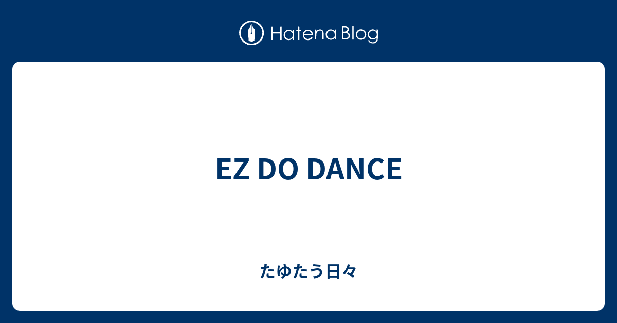 EZ DO DANCE - たゆたう日々