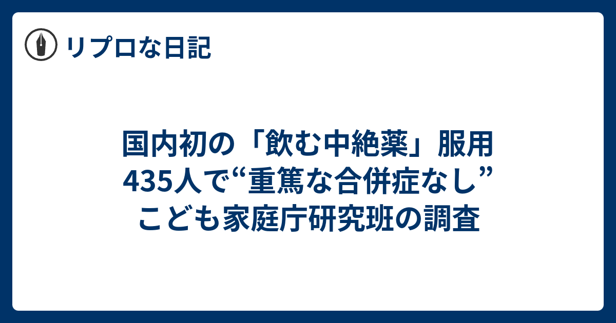 国内初の「飲む中絶薬」服用435人で“重篤な合併症なし” こども家庭庁研究班の調査 - リプロな日記