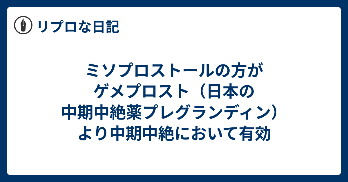 ミソプロストールの方がゲメプロスト（日本の中期中絶薬プレグランディン）より中期中絶において有効 - リプロな日記