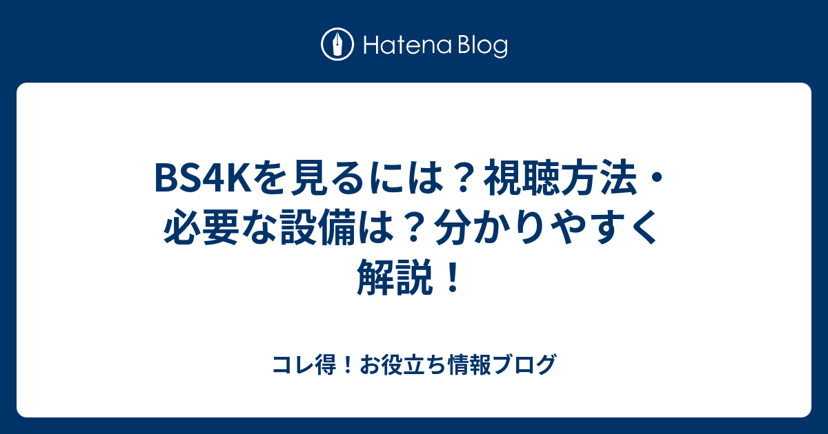 BS4Kを見るには？視聴方法・必要な設備は？分かりやすく解説！ - コレ得！お役立ち情報ブログ