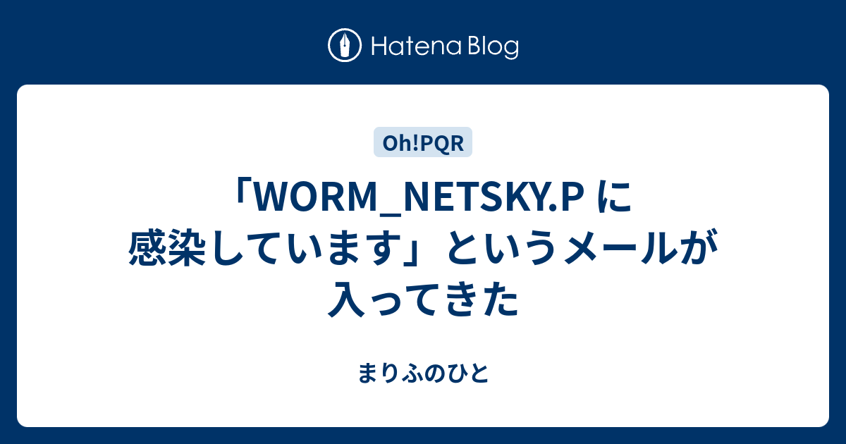 「WORM_NETSKY.P に感染しています」というメールが入ってきた - まりふのひと