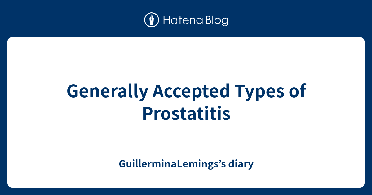 Generally Accepted Types of Prostatitis - GuillerminaLemings’s diary