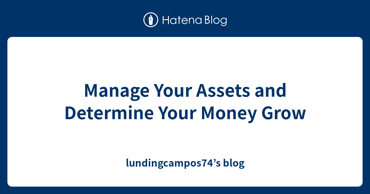 Manage Your Assets and Determine Your Money Grow - lundingcampos74’s blog