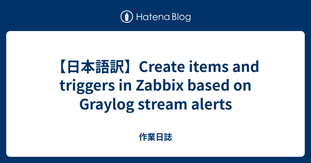 【日本語訳】Create items and triggers in Zabbix based on Graylog stream ...