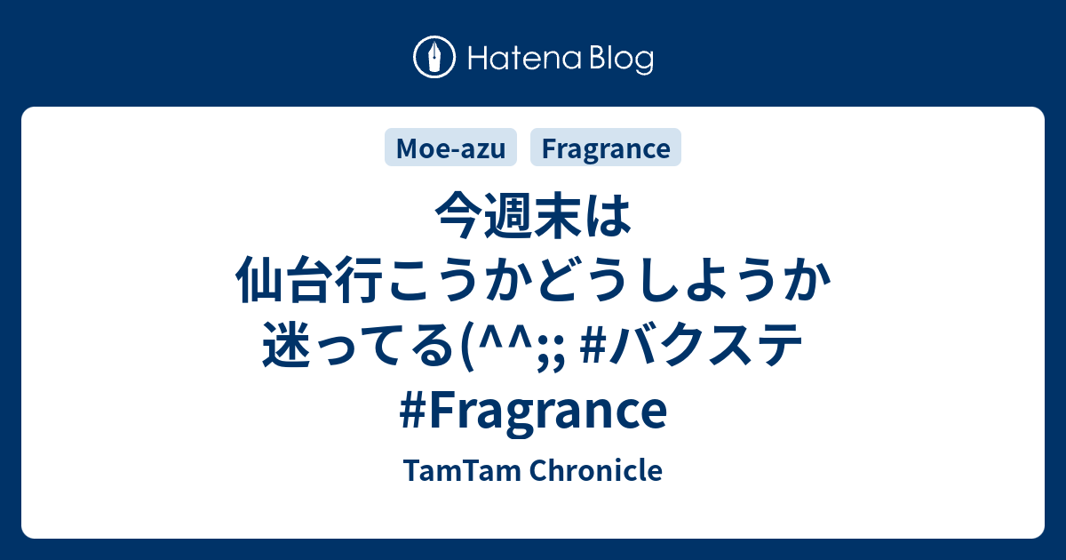 今週末は仙台行こうかどうしようか迷ってる(^^;; #バクステ #Fragrance - TamTam Chronicle