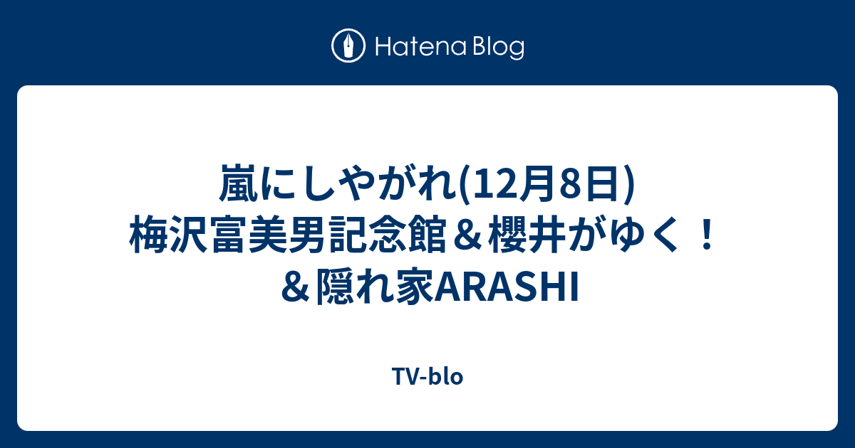 嵐にしやがれ 12月8日 梅沢富美男記念館＆櫻井がゆく！＆隠れ家arashi Tv Blo