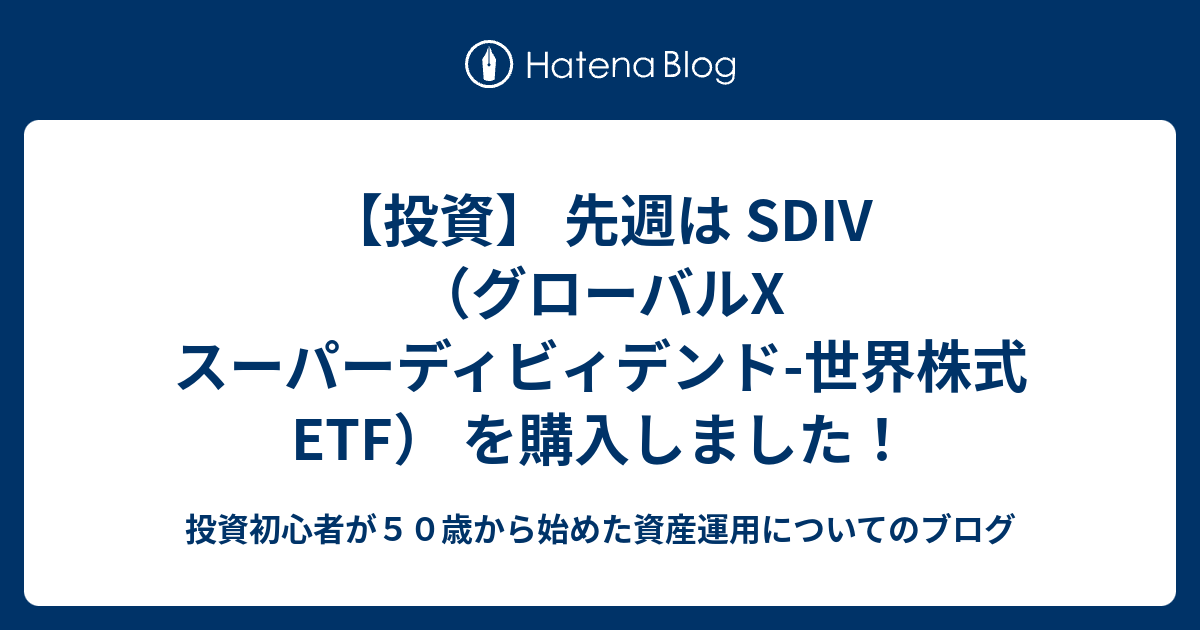 【投資】 先週は SDIV（グローバルX スーパーディビィデンド-世界株式 ETF） を購入しました！ - 投資初心者が50歳から始めた資産 ...