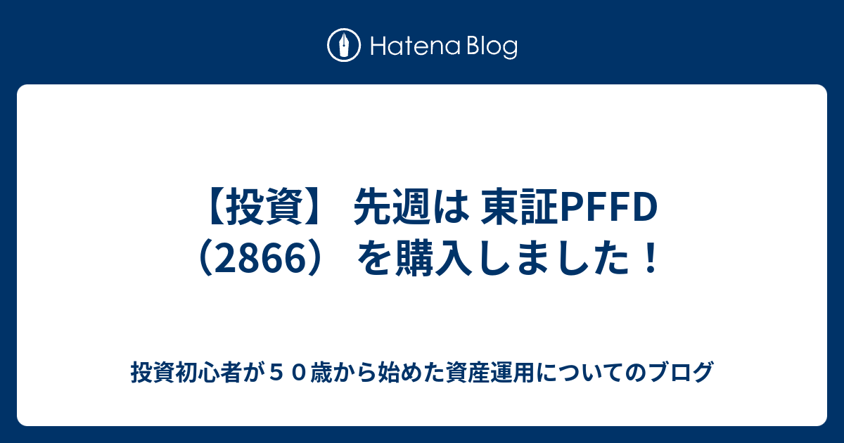 【投資】 先週は 東証PFFD（2866） を購入しました！ - 投資初心者が50歳から始めた資産運用についてのブログ