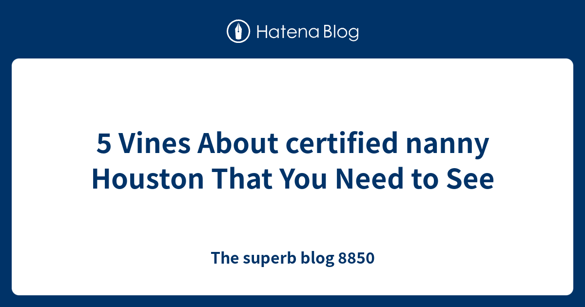 5 Vines About certified nanny Houston That You Need to See - The superb blog 8850