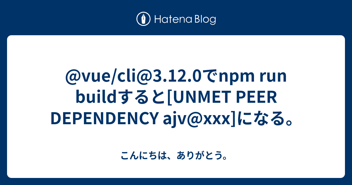@vue/cli@3.12.0でnpm run buildすると[UNMET PEER DEPENDENCY ajv@xxx]になる。 - こんにちは、ありがとう。