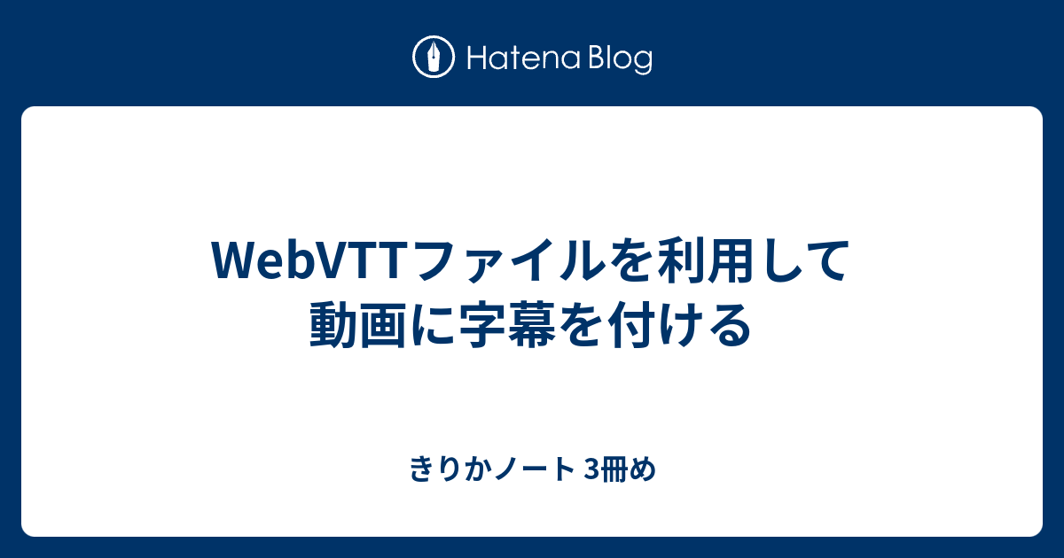 WebVTTファイルを利用して動画に字幕を付ける - きりかノート 3冊め